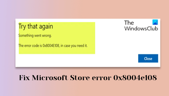 Solucione el error 0x8004e108 de Microsoft Store en Windows 11/10 ...