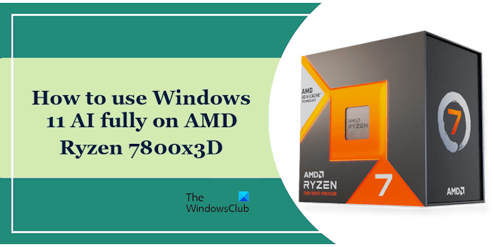 ¿Cómo usar Windows 11 AI completamente en AMD Ryzen 7800x3d?